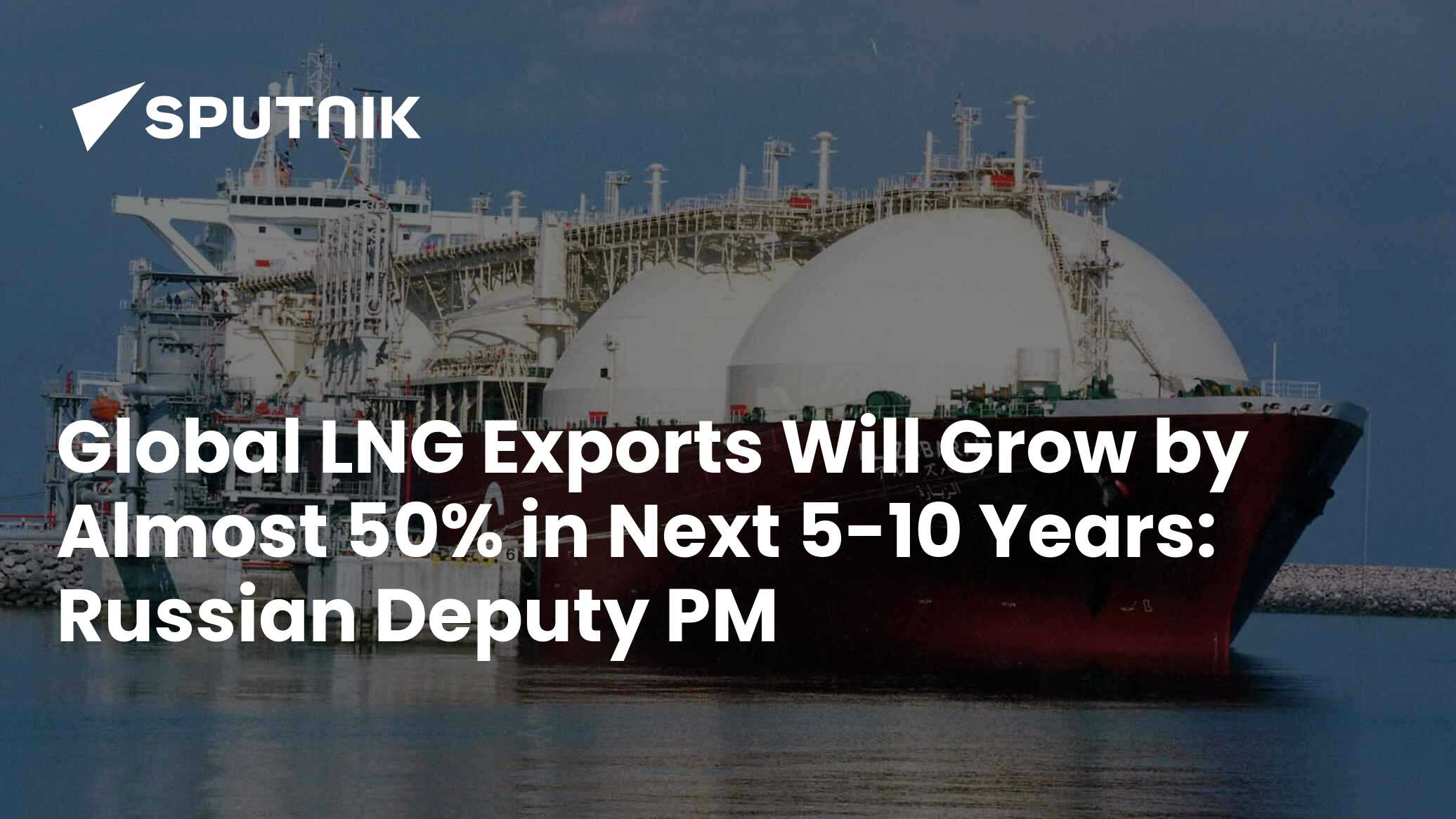 Global LNG Exports Will Grow by Almost 50% in Next 5-10 Years: Russian ...