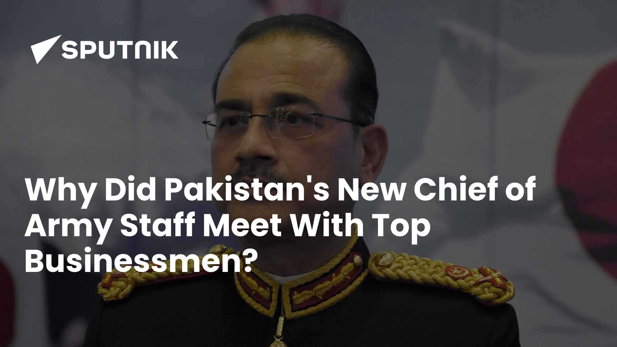 Why Did Pakistan's New Chief of Army Staff Meet With Top Businessmen?