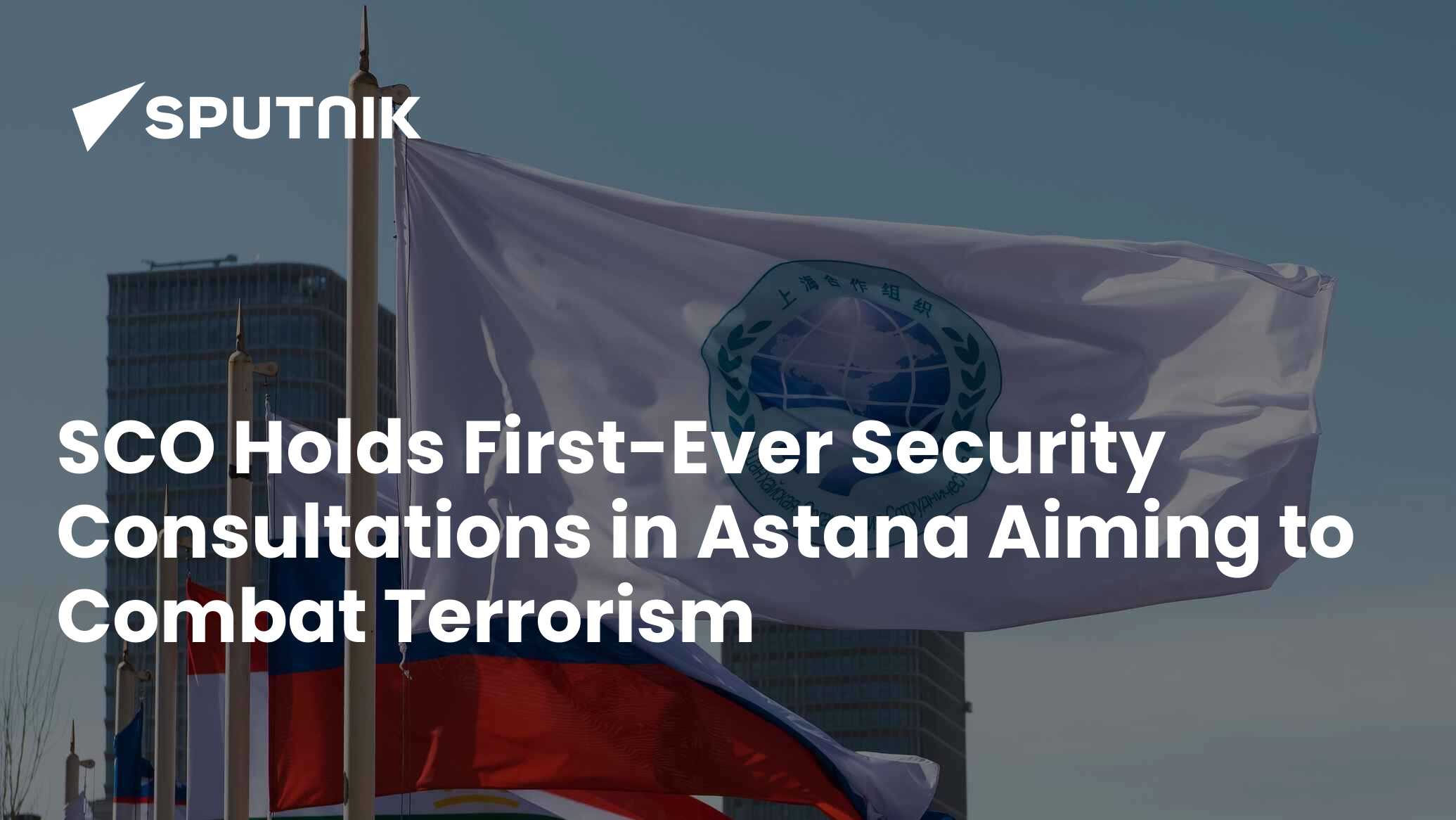 SCO Holds First-Ever Security Consultations in Astana Aiming to Combat ...