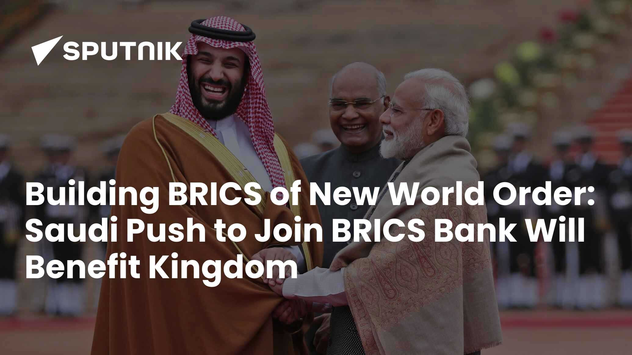 BRICS of New World Order: Saudi Push to Join BRICS Bank Will Benefit ...