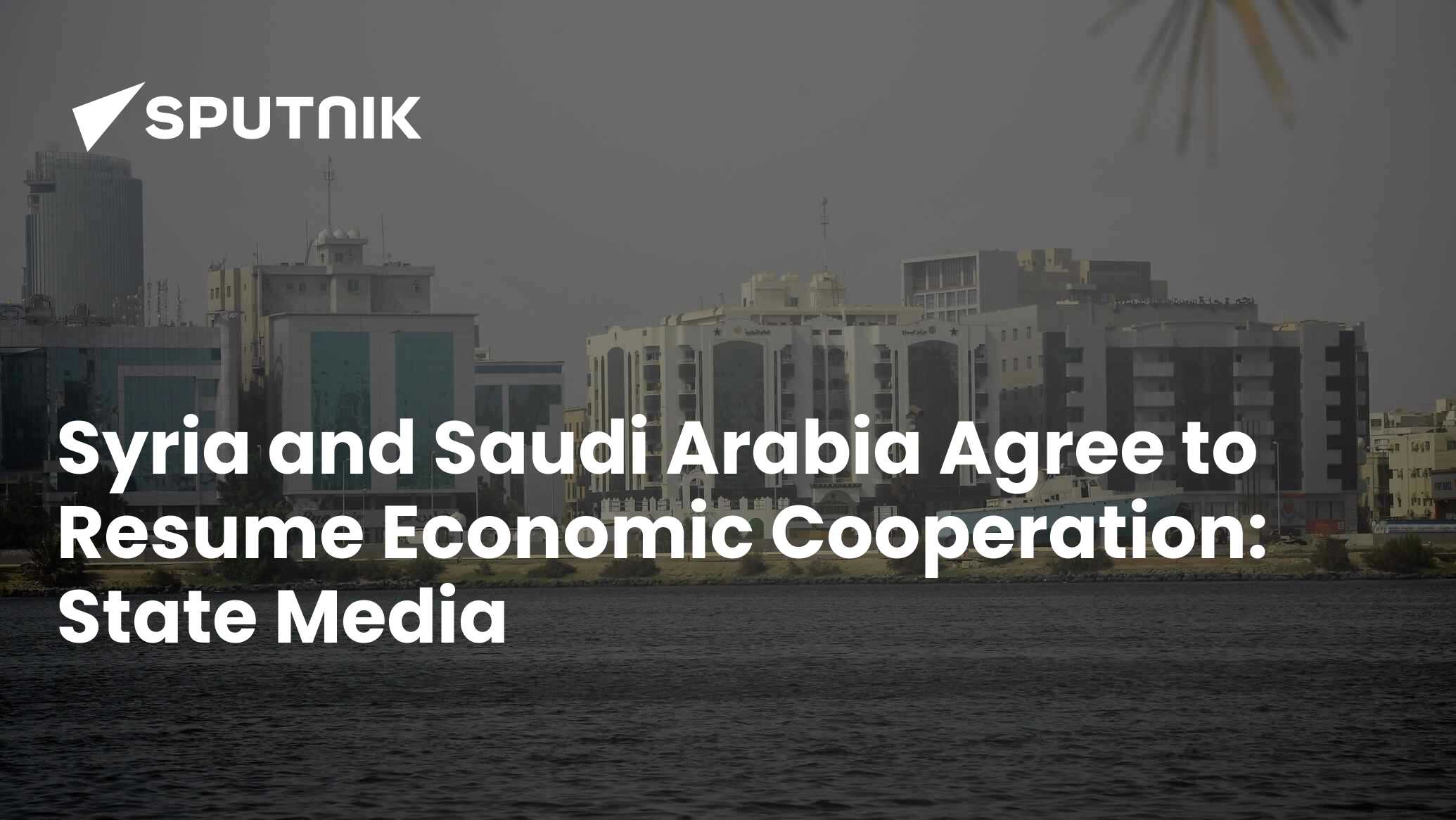 Syria and Saudi Arabia Agree to Resume Economic Cooperation