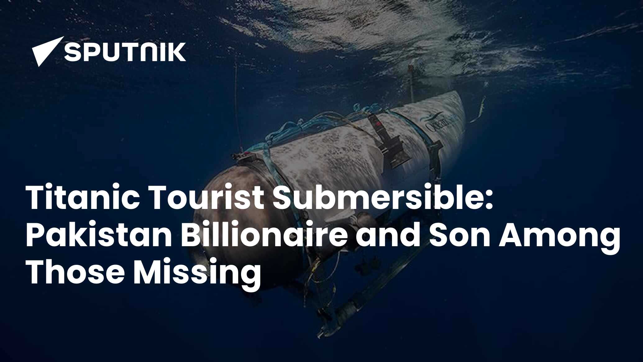 Titanic Tourist Submersible: Pakistan Billionaire and Son Among Those Missing