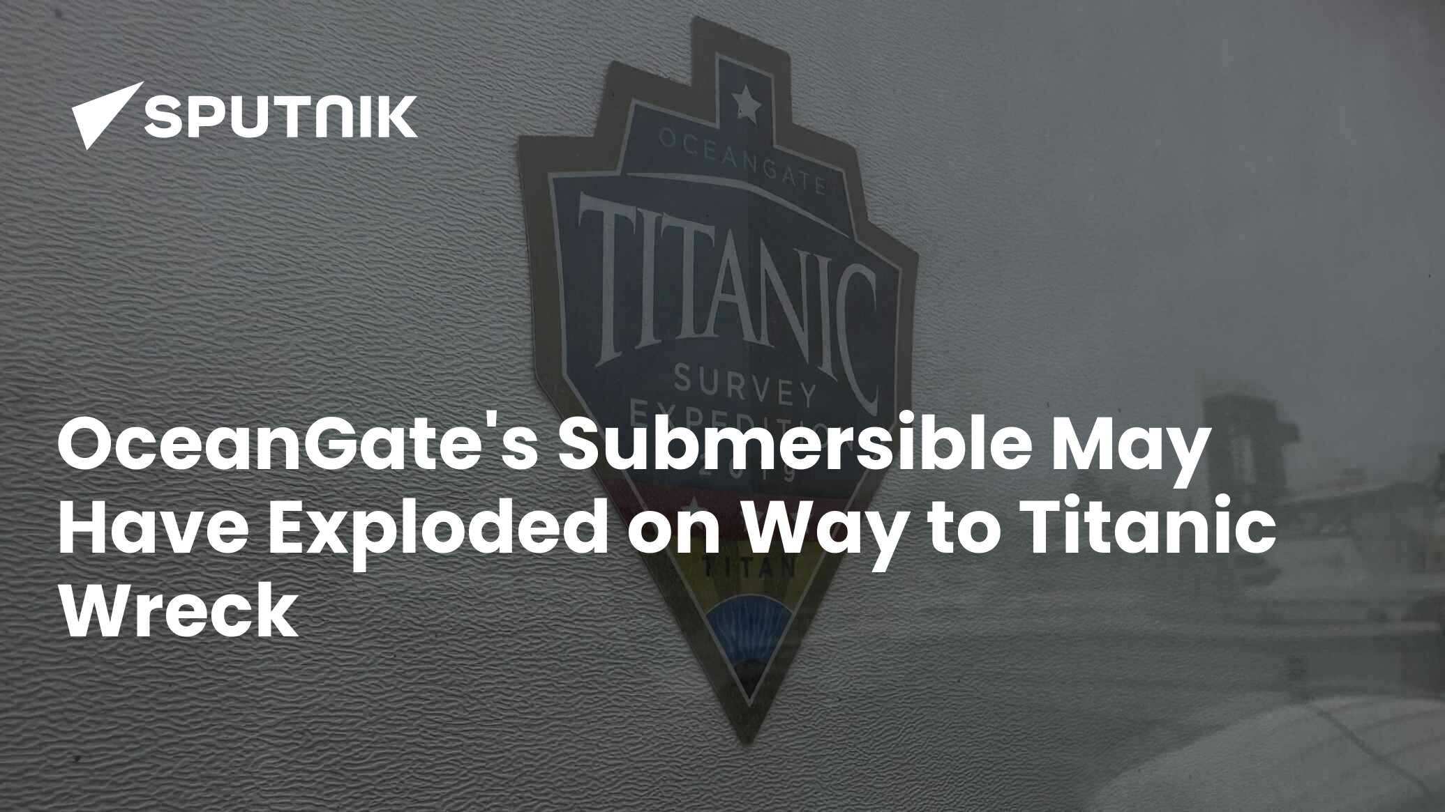 OceanGate's Submersible May Have Exploded on Way to Titanic Wreck: Expert