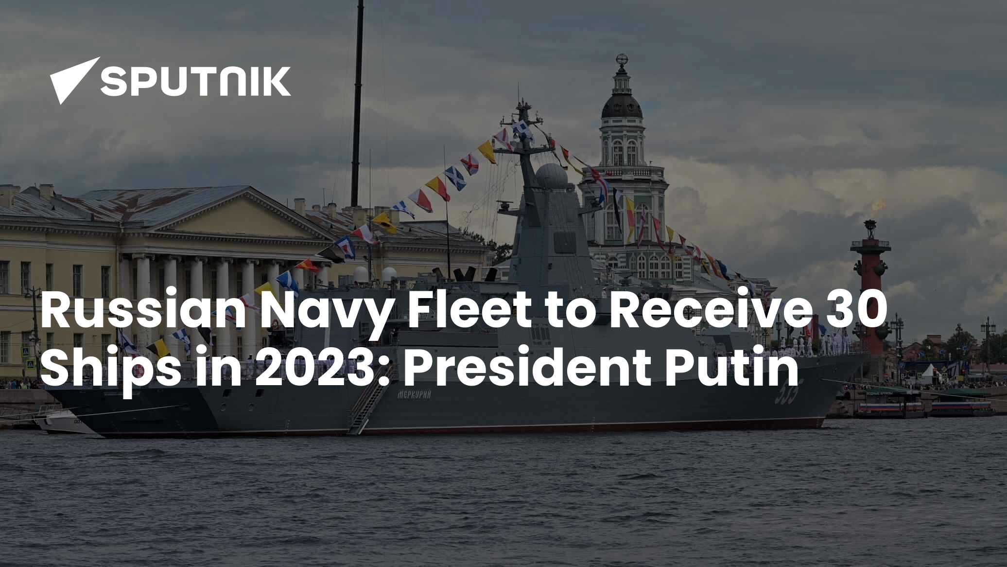 Russian Navy Fleet to Receive 30 Ships in 2023: President Putin