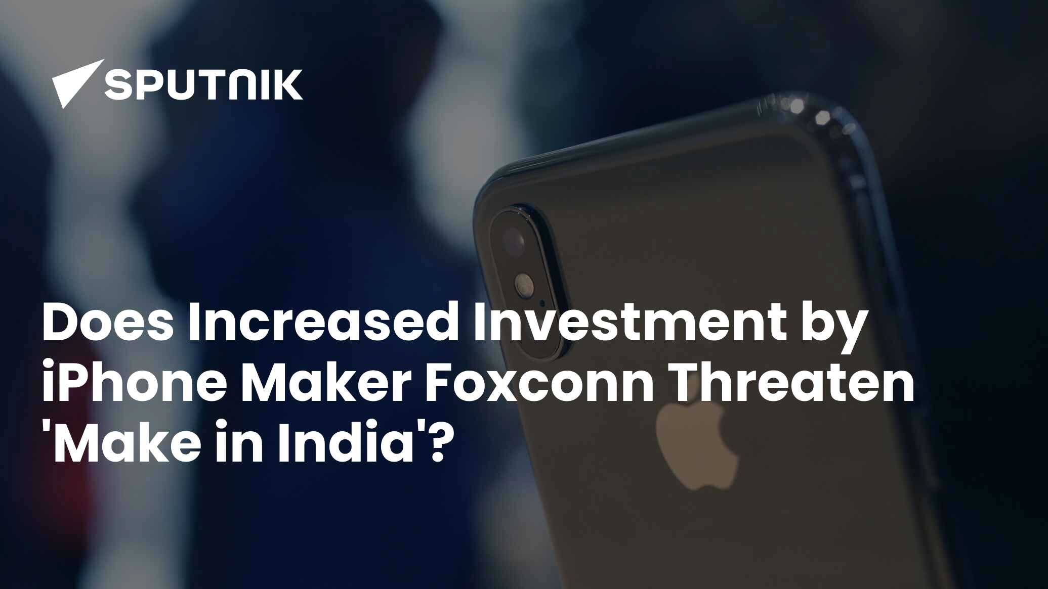 Does Increased Investment by iPhone Maker Foxconn Threaten 'Make in India'?