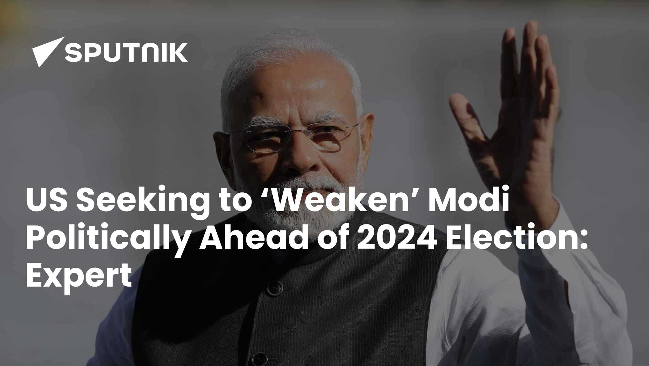 US Seeking to ‘Weaken’ Modi Politically Ahead of 2024 Election: Expert