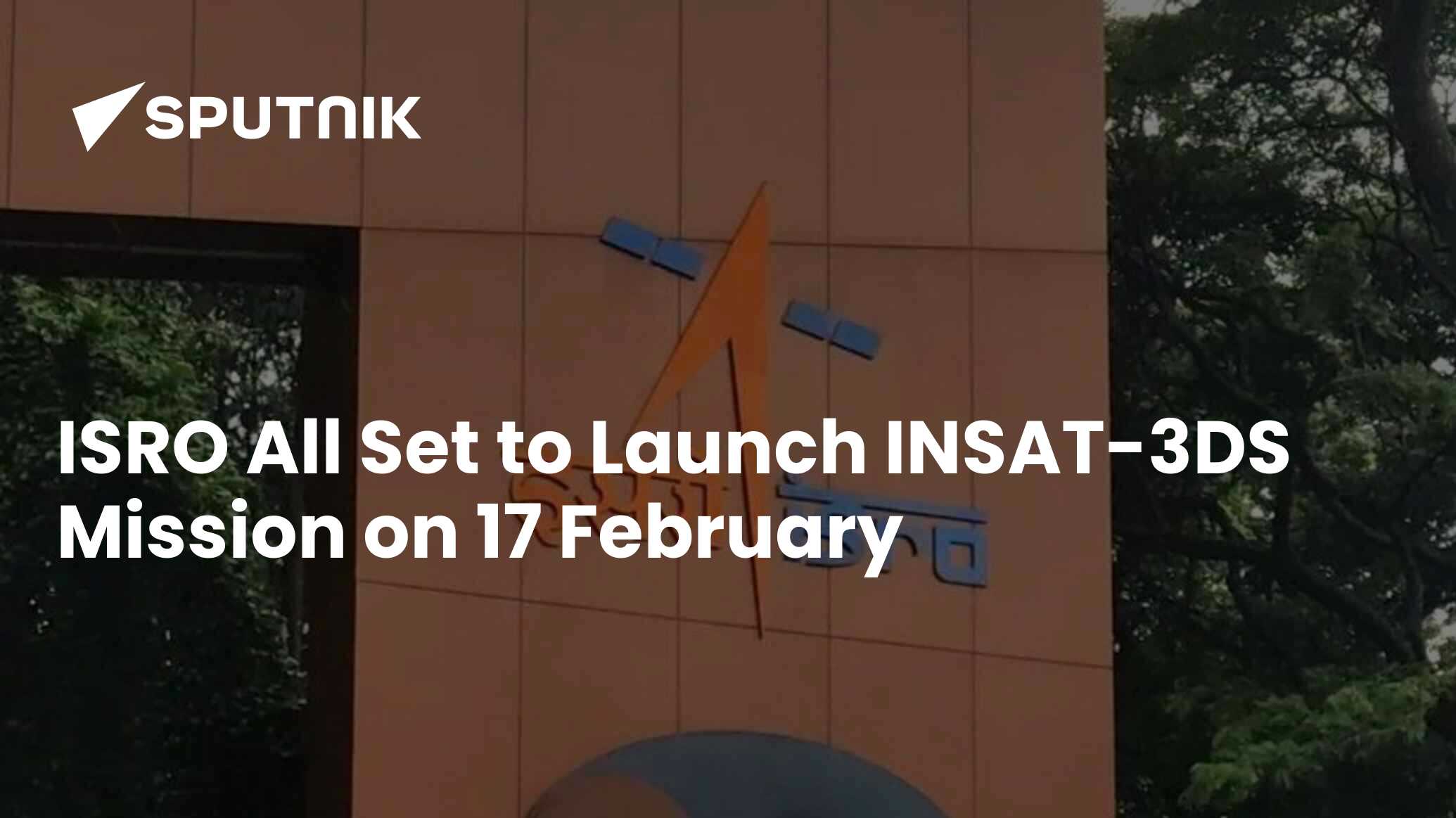 ISRO All Set to Launch INSAT-3DS Mission on 17 February