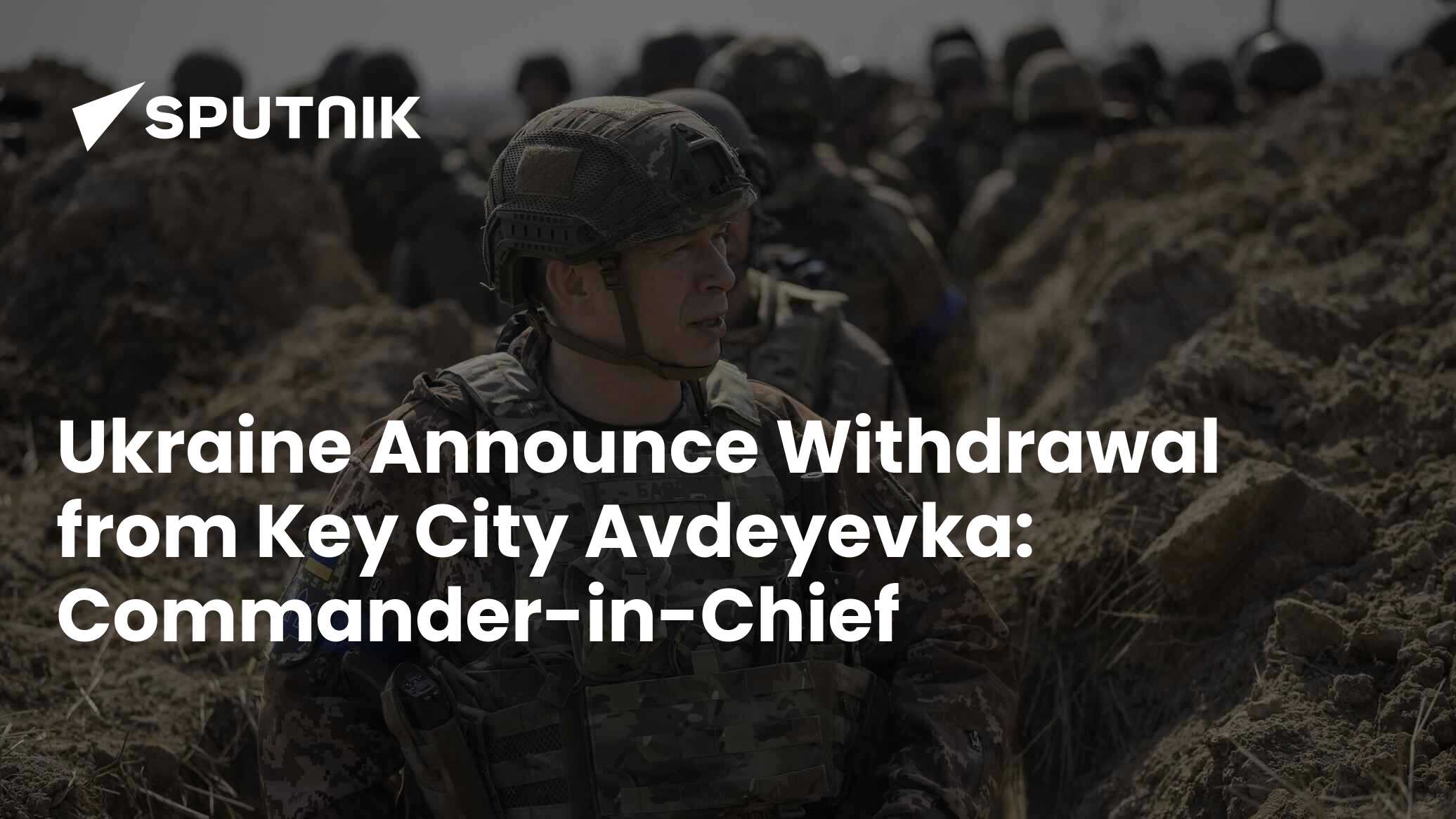 Ukraine Announce Withdrawal from Key City Avdeyevka: Commander-in-Chief