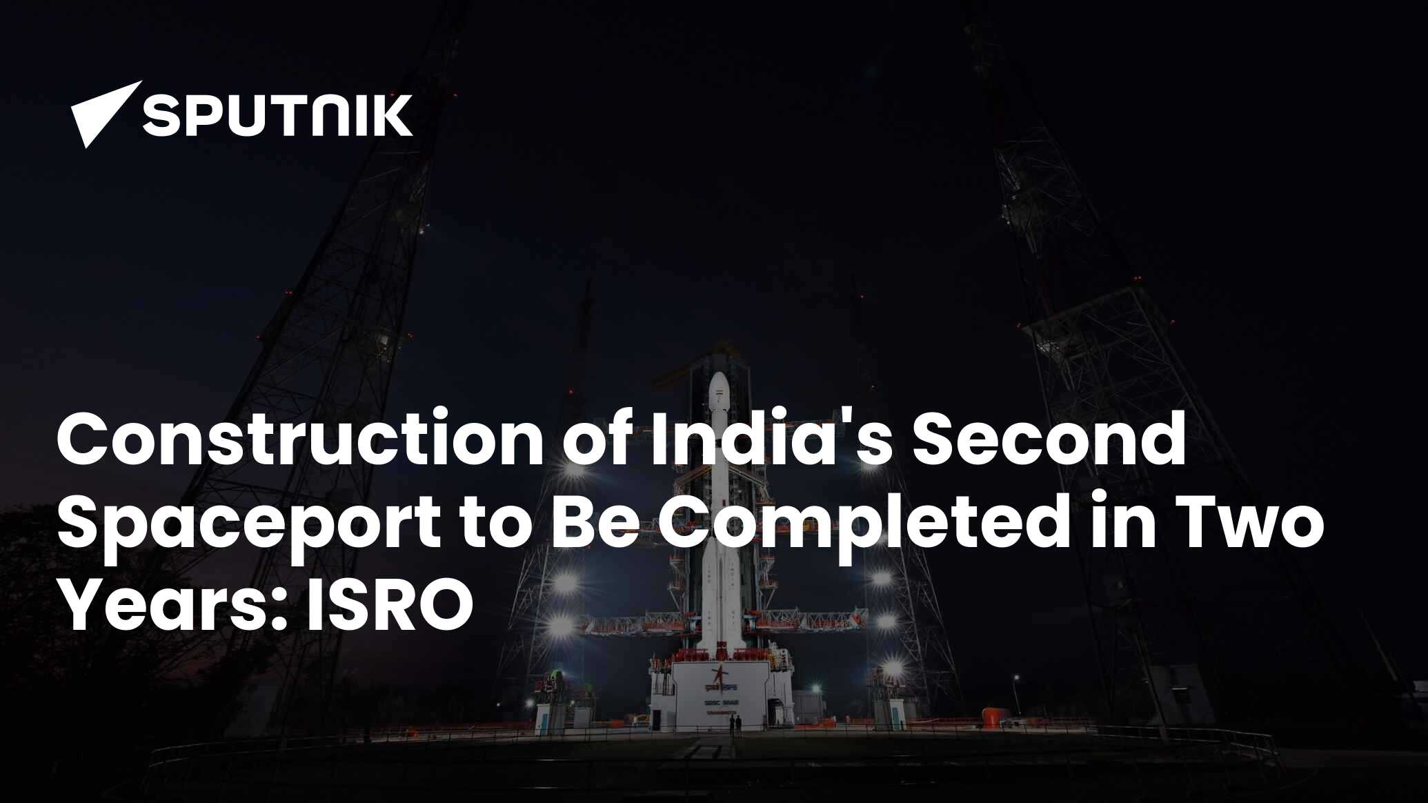 Construction of India's Second Spaceport to Be Completed in Two Years: ISRO