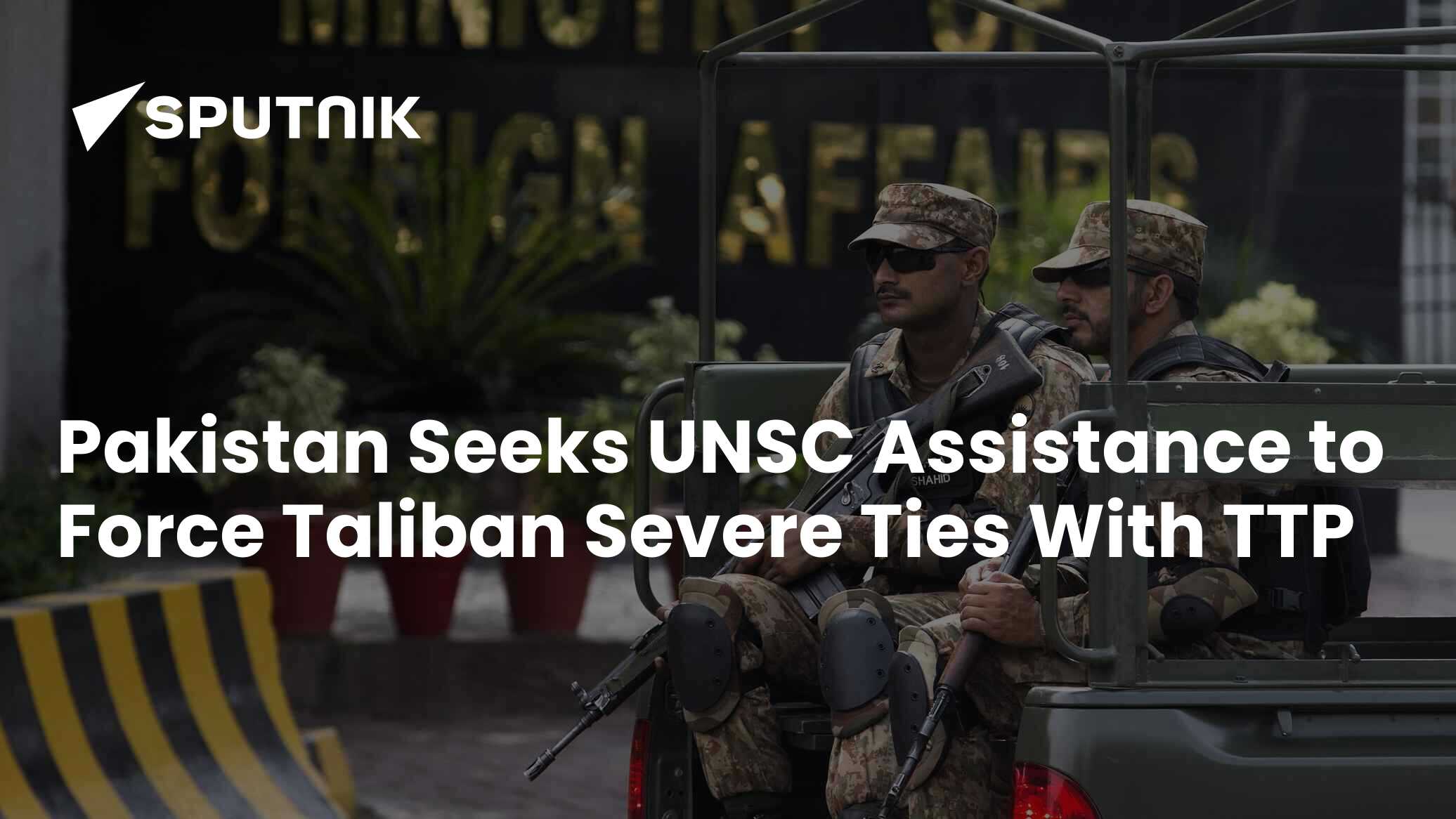 Pakistan Seeks UNSC Assistance to Force Taliban Severe Ties With TTP