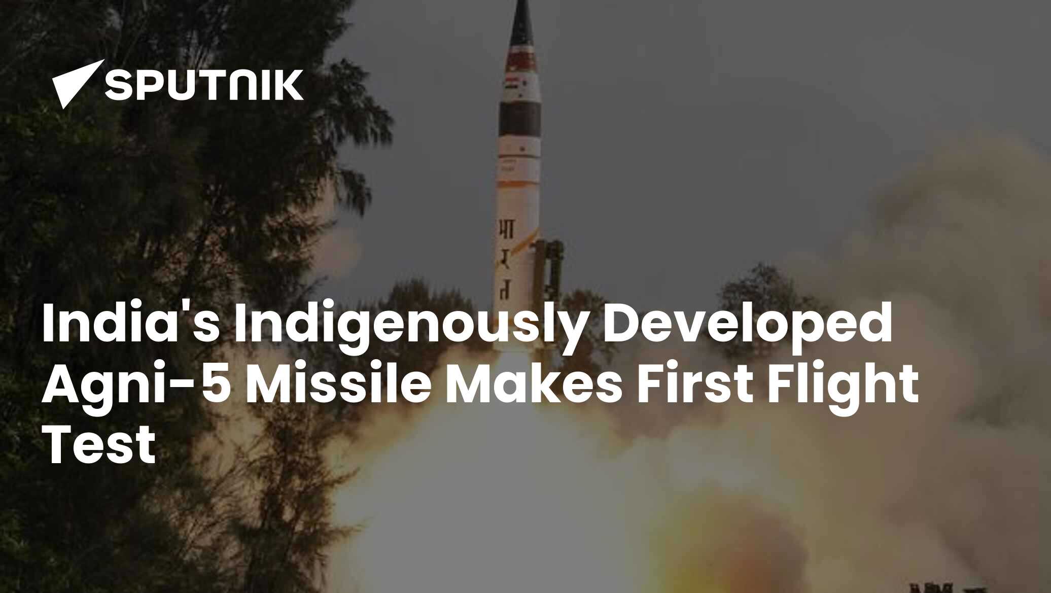 India's Indigenously Developed Agni-5 Missile Makes First Flight Test