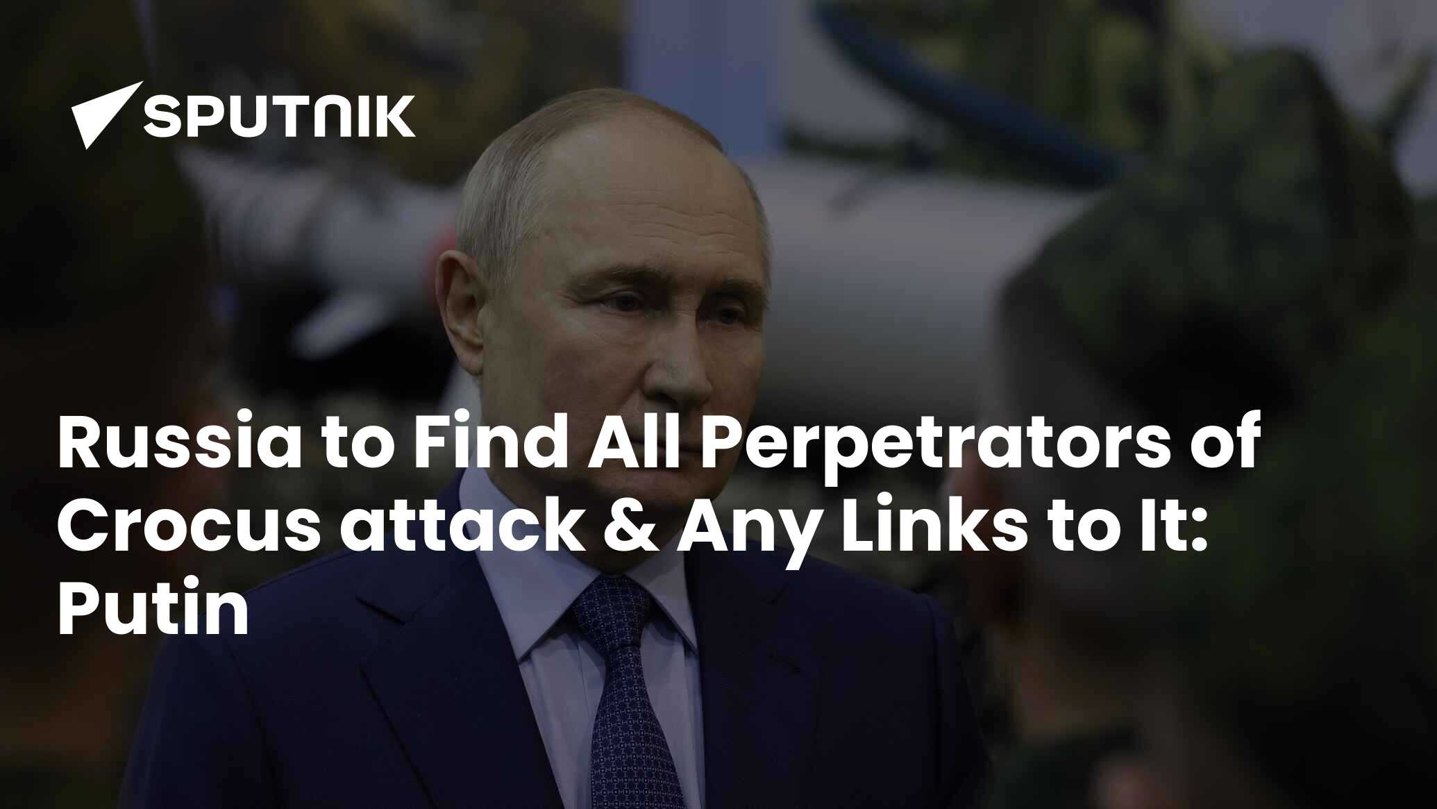 Russia to Find All Perpetrators of Crocus attack & Any Links to It: Putin