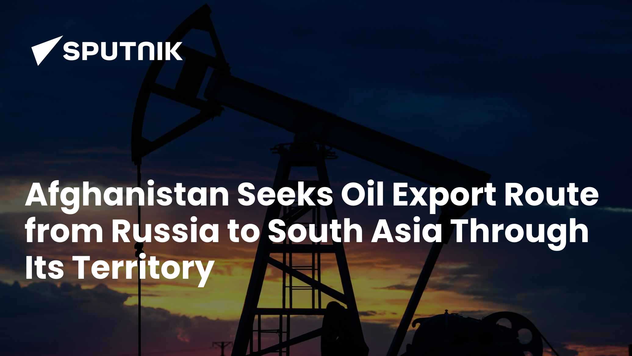 Afghanistan Seeks Oil Export Route from Russia to South Asia Through ...