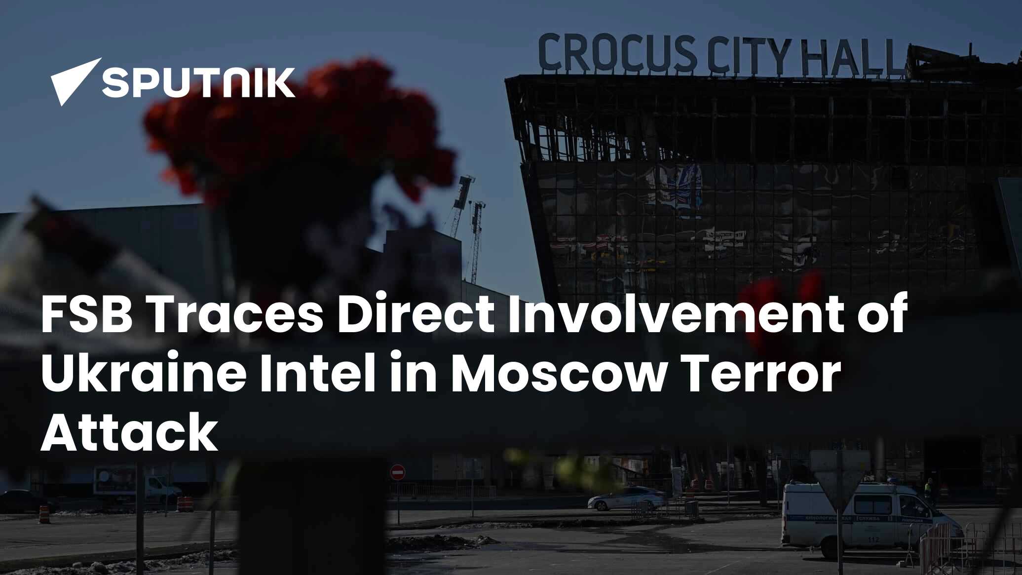 FSB Traces Direct Involvement of Ukraine Intel in Moscow Terror Attack