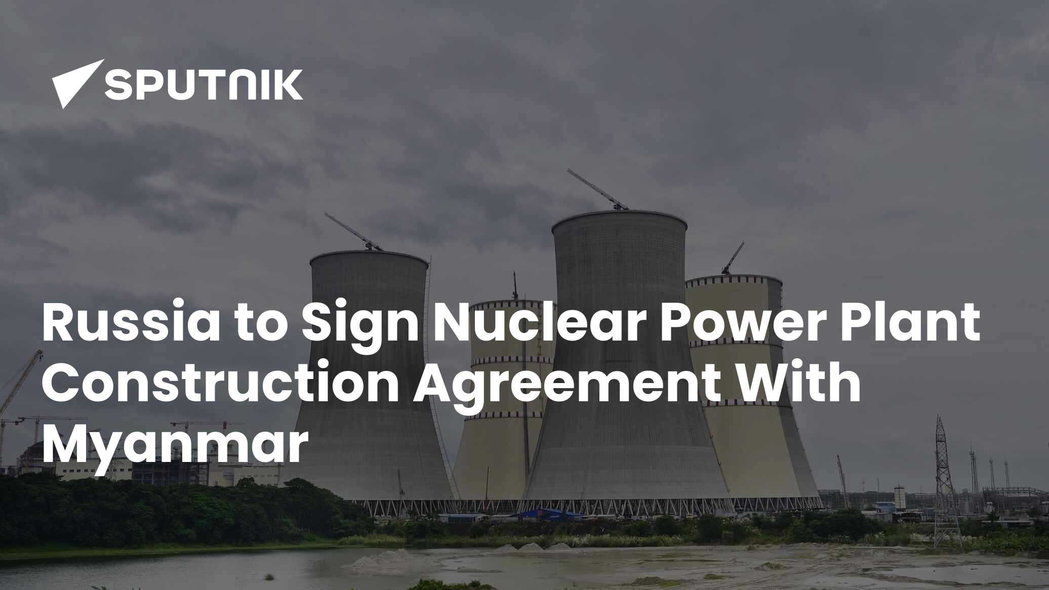 Russia to Sign Nuclear Power Plant Construction Agreement With Myanmar