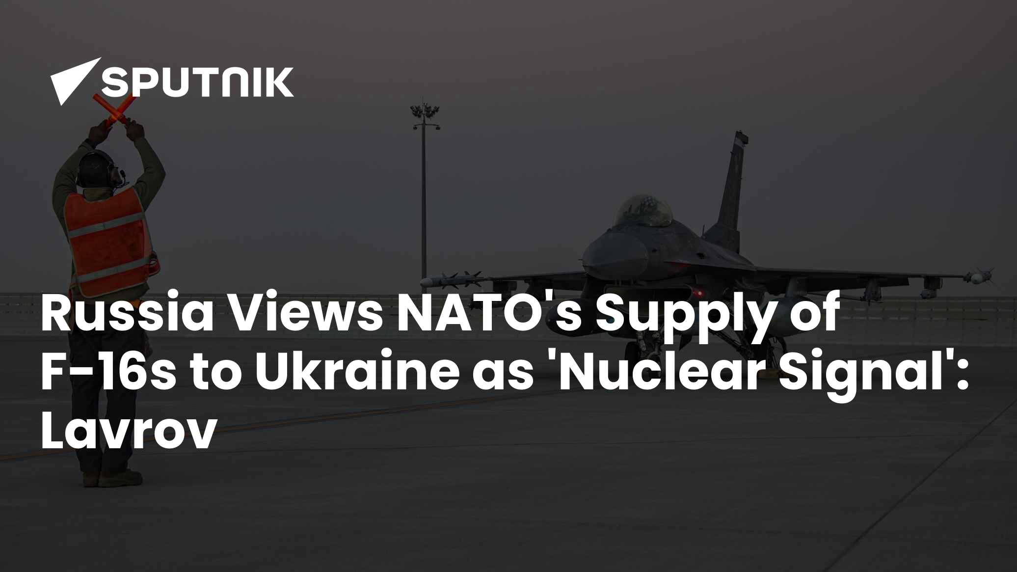 Russia Views NATO's Supply of F-16s to Ukraine as 'Nuclear Signal': Lavrov