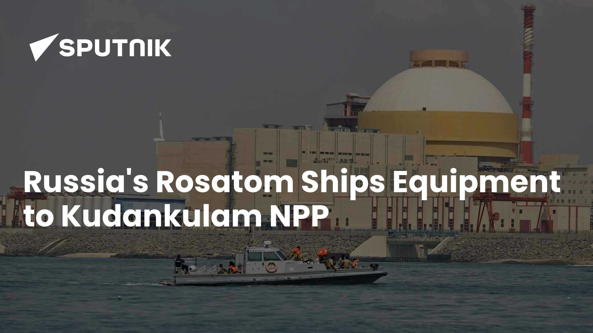 Russia's Rosatom Ships Equipment to Kudankulam NPP