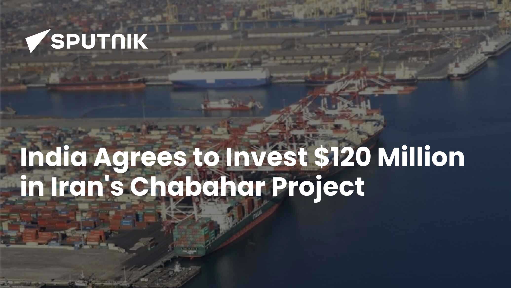 India Agrees to Invest $120 Million in Iran's Chabahar Project