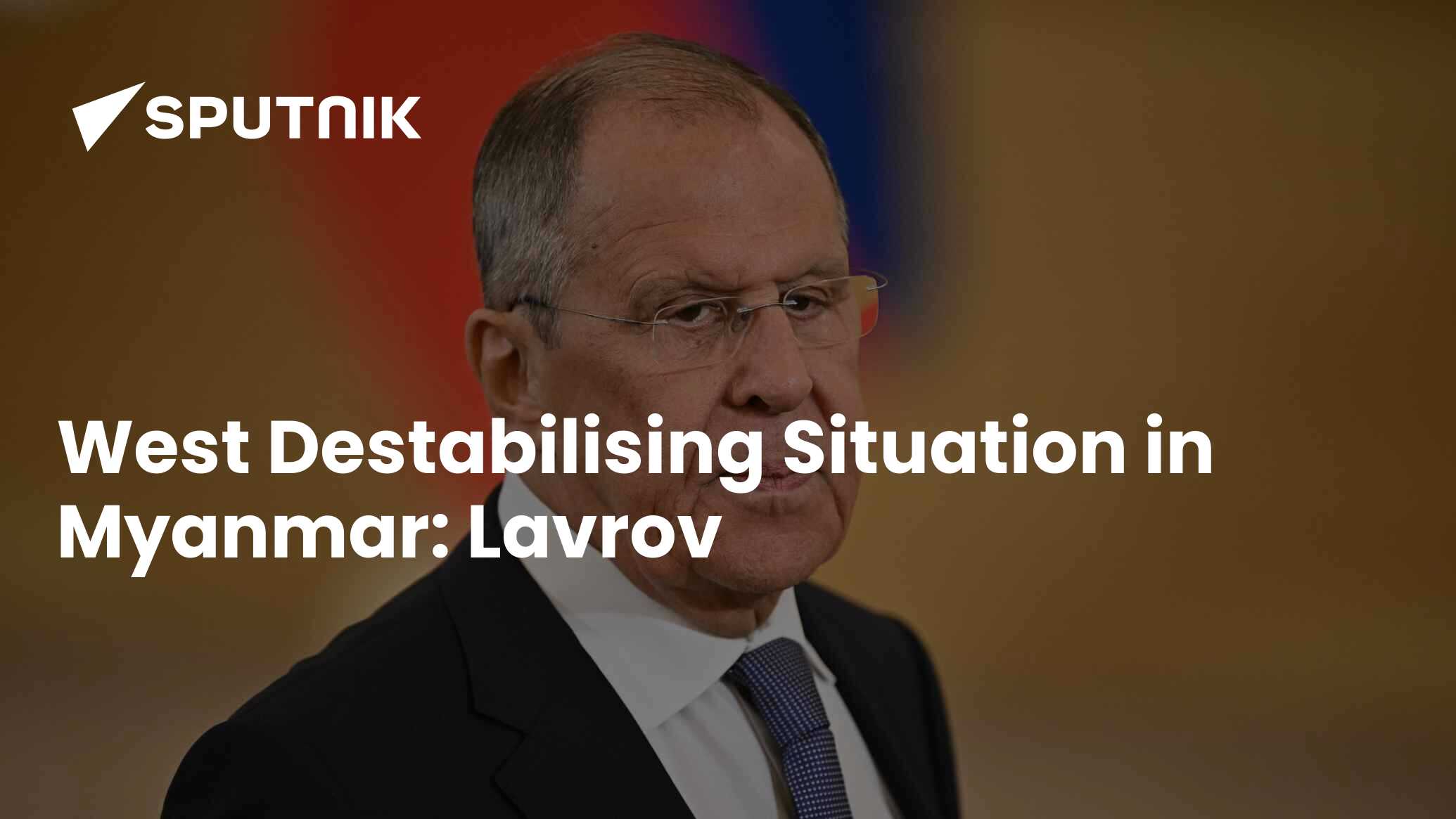 West Destabilising Situation in Myanmar: Lavrov