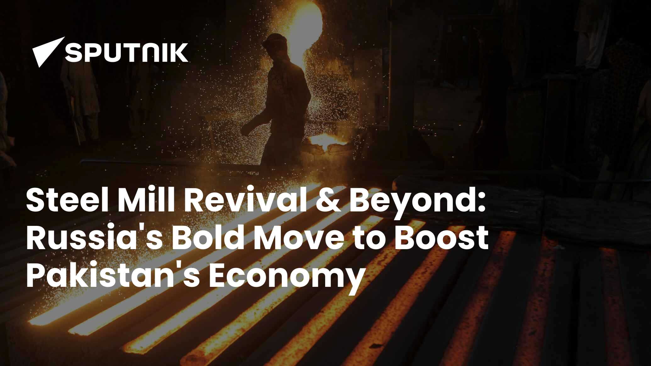 Steel Mill Revival & Beyond: Russia's Bold Move to Boost Pakistan's Economy