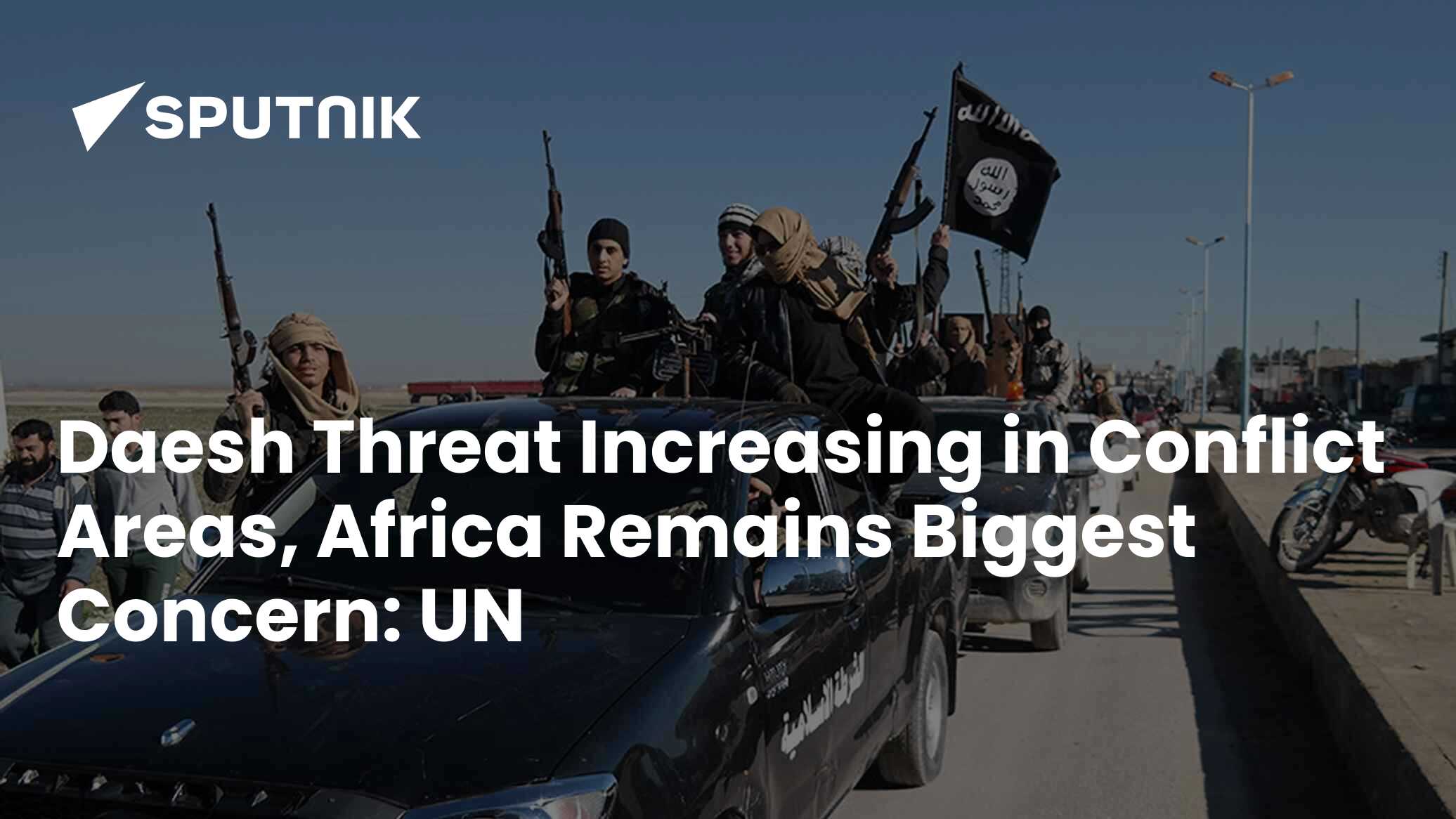 Daesh Threat Increasing in Conflict Areas, Africa Remains Biggest ...