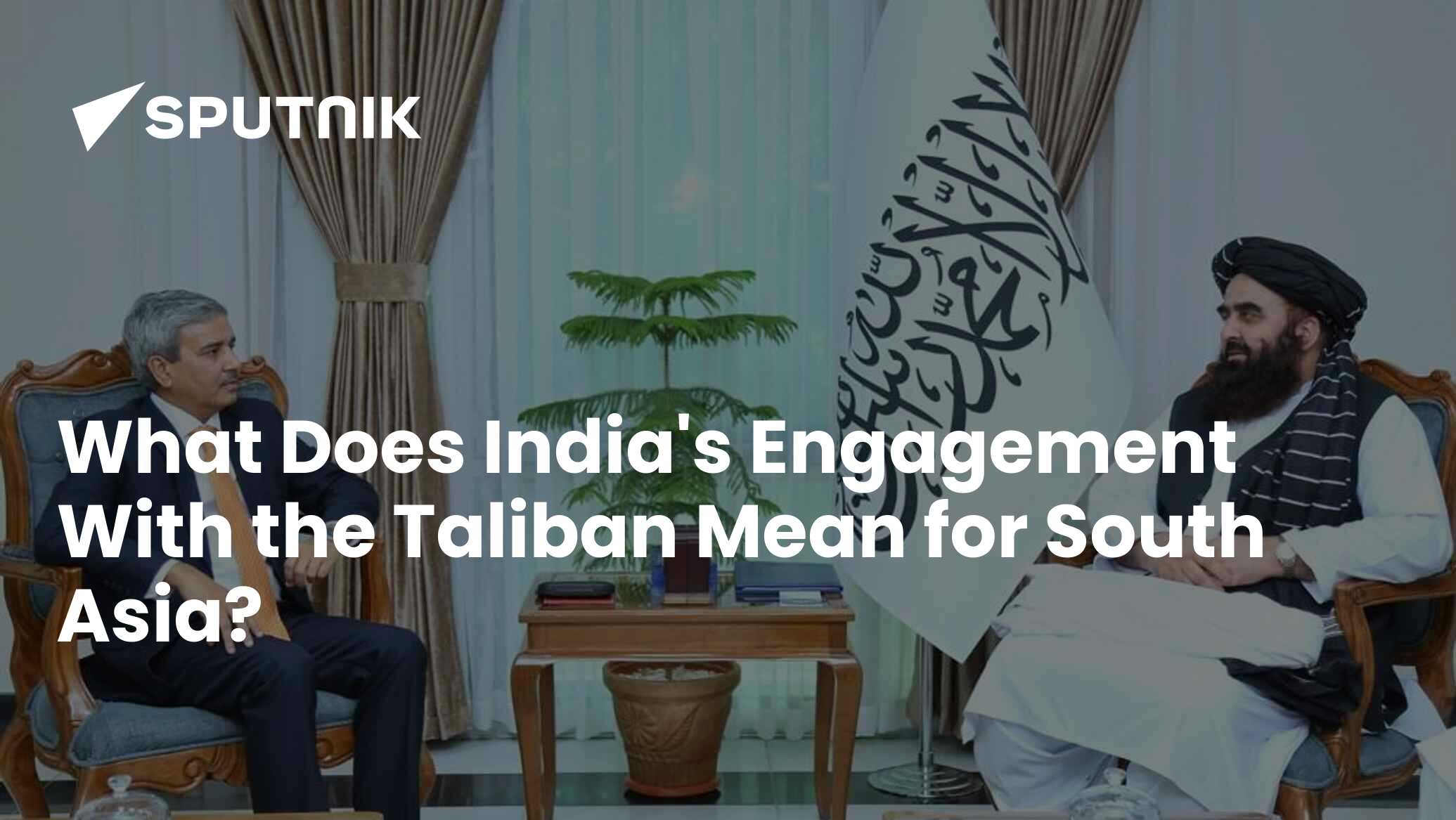 What India's Engagement With the Taliban Means for South Asia?