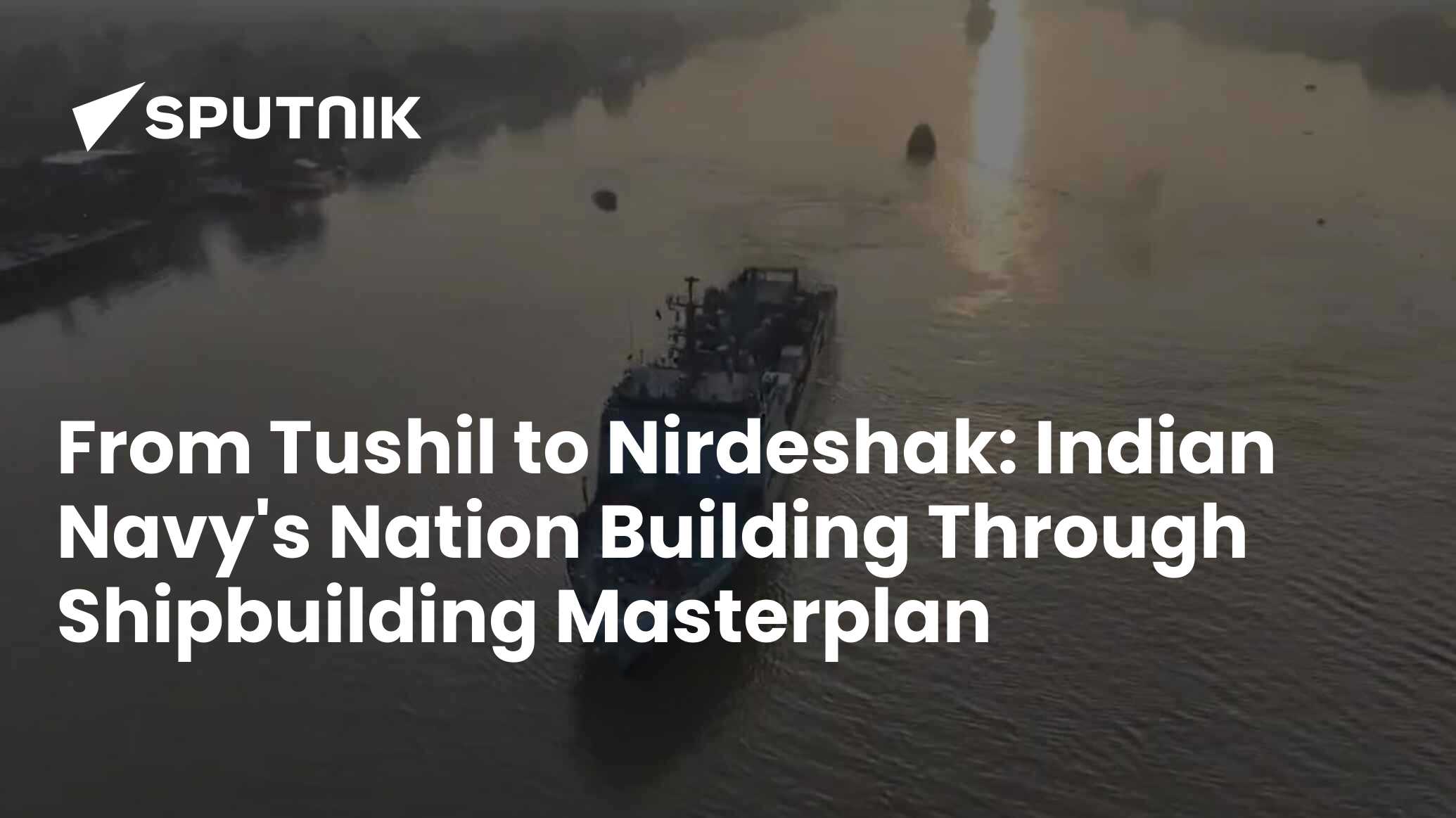 From Tushil to Nirdeshak: Indian Navy's Nation Building Through ...