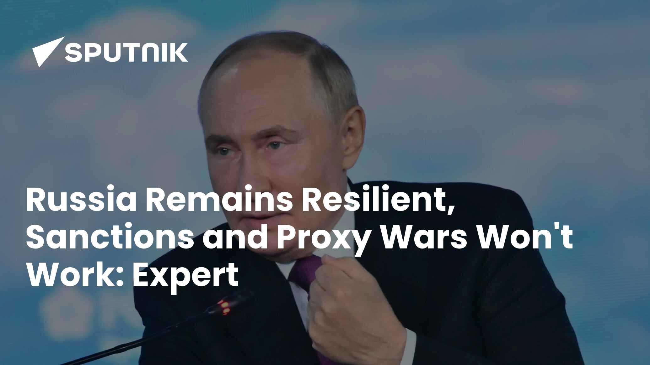 Russia Remains Resilient, Sanctions and Proxy Wars Won't Work: Expert ...