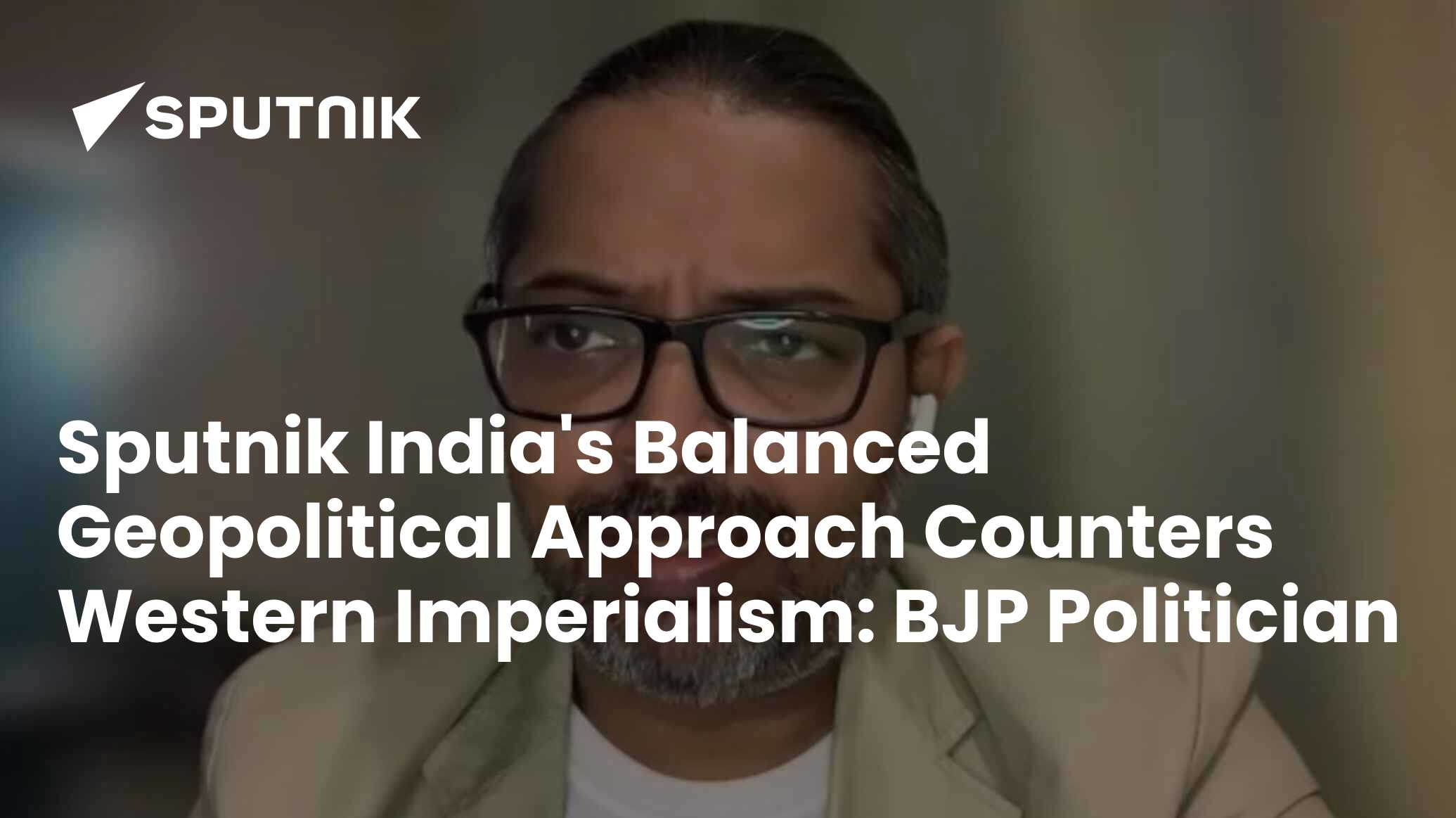 Sputnik India's Balanced Geopolitical Approach Counters Western Imperialism: BJP Politician - 12 ...