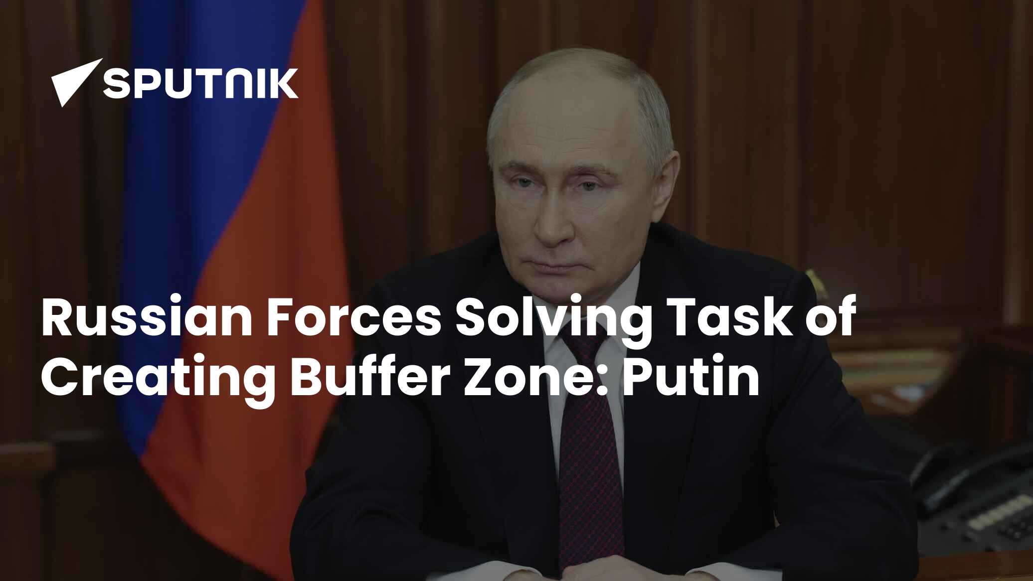 Russian Forces Solving Task of Creating Buffer Zone: Putin - 22.05.2025 ...
