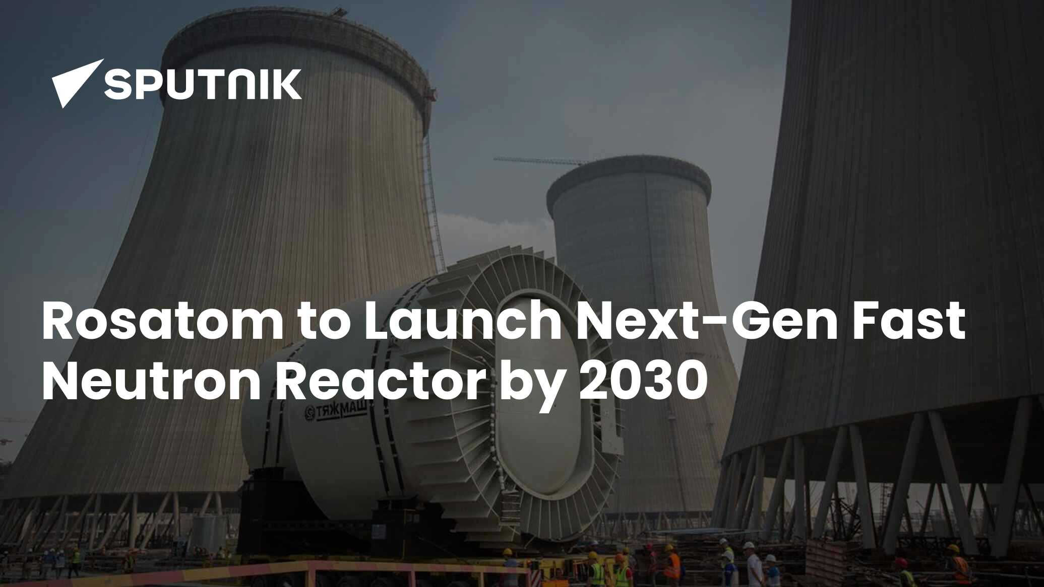 Rosatom to Launch Next-Gen Fast Neutron Reactor by 2030 - 03.06.2025 ...
