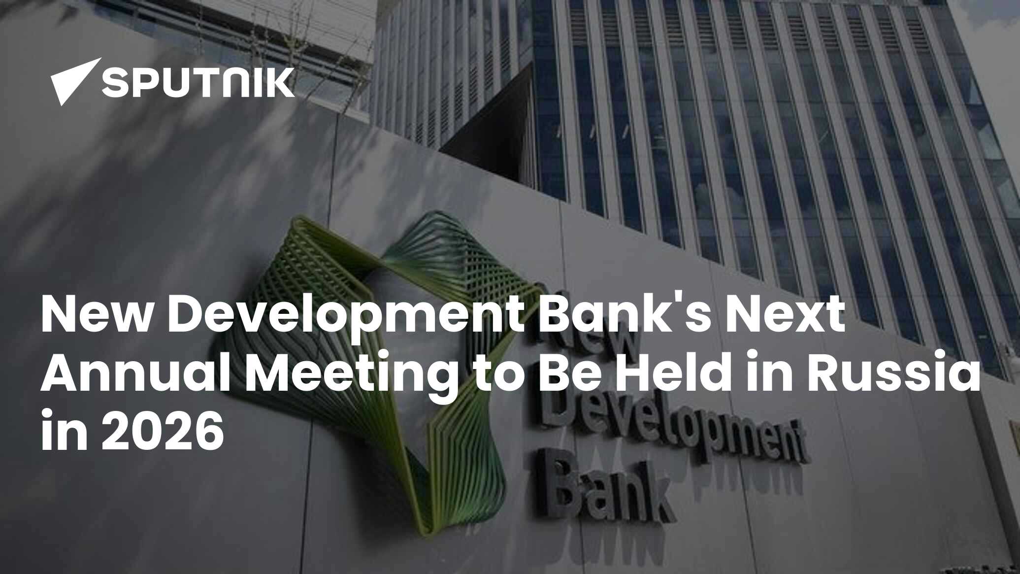 New Development Bank's Next Annual Meeting to Be Held in Russia in 2026 ...