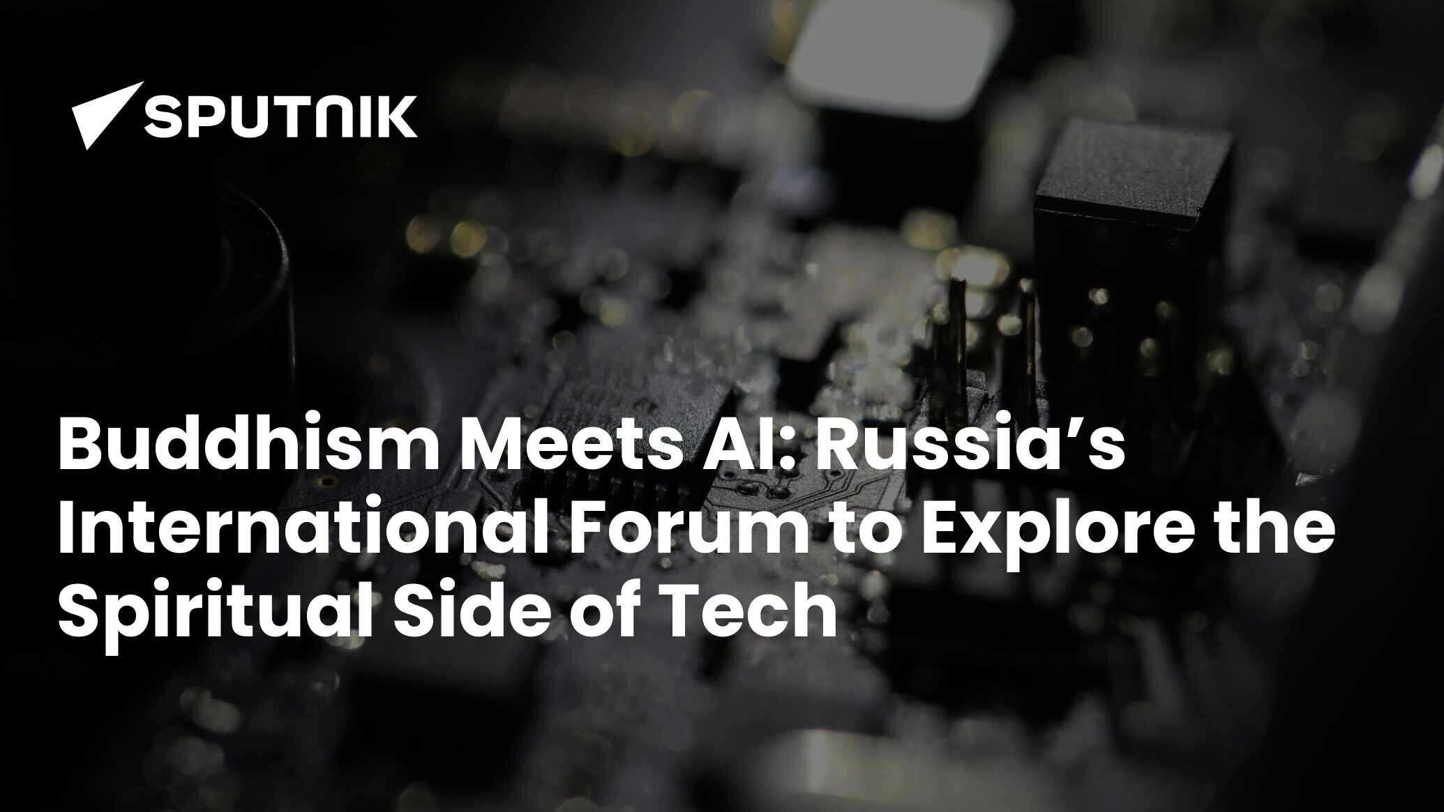 Buddhism Meets AI: Russia’s International Forum to Explore the Spiritual Side of Tech - 25.08. ...